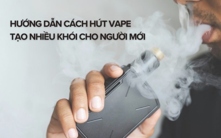 Hướng Dẫn Cách Hút Vape Tạo Nhiều Khói Hiệu Quả, Đảm Bảo An Toàn